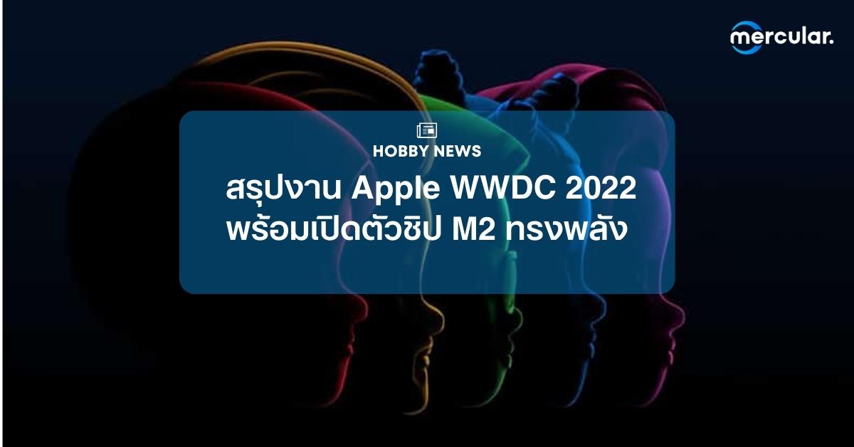สรุปงาน Apple WWDC 2022 พร้อมเปิดตัวชิป M2 ทรงพลัง